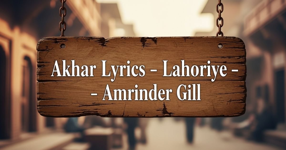 Akhar Lyrics – Lahoriye – Amrinder Gill